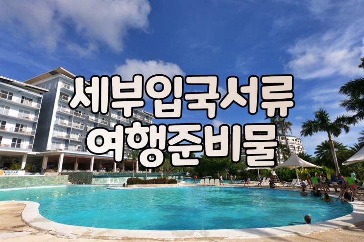 필리핀 세부 여행준비물 및 세부입국서류 네이버 블로그