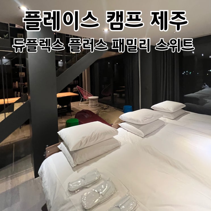 제주 여행 성산읍호텔 플레이스 캠프 제주 2박 후기 듀플렉스 플러스 패밀리 스위트 룸 네이버 블로그