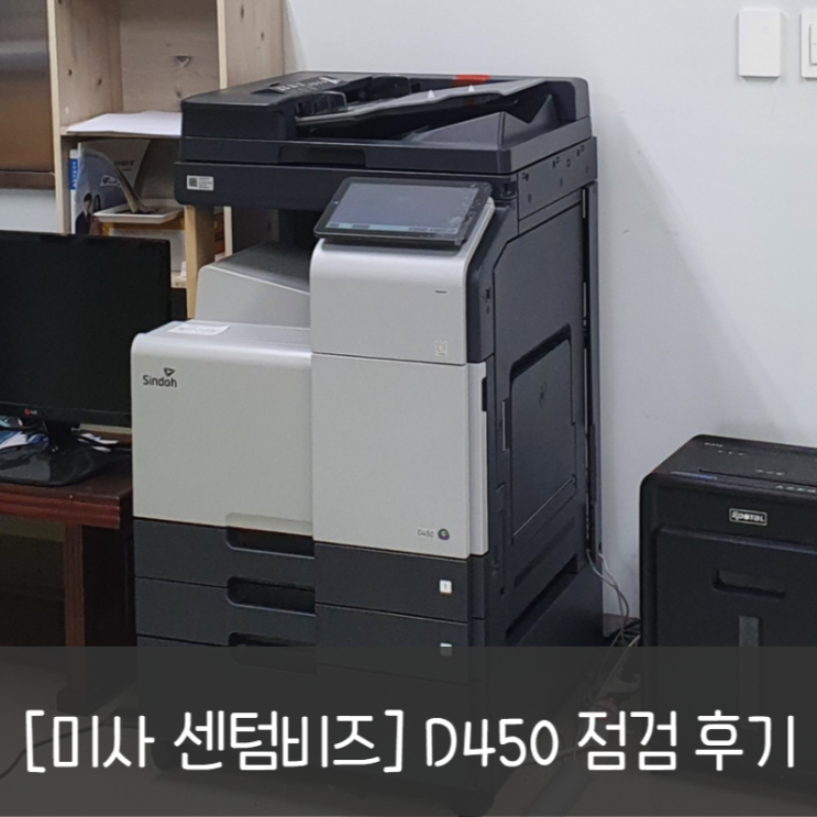 [하남 미사센텀비즈] D450 복합기 점검 다녀왔습니다 ! : 네이버 블로그