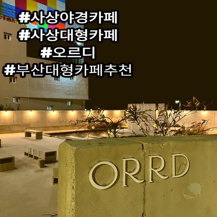 [부산사상카페]부산대형카페 신상카페 사상카페 사상대형카페 "오르디" 다녀왔어요 : 네이버 블로그