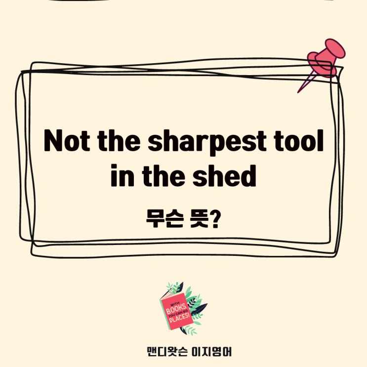 성인영어회화 머리가 좋지 않아, 둔해. (not the sharpest tool in the shed) : 네이버 블로그
