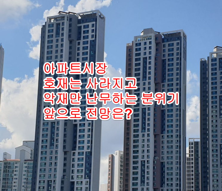 호재는 사라지고 악재만 부각되는 아파트시장 앞으로 전망은 네이버 블로그