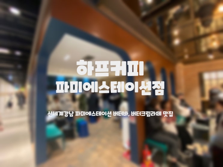 파미에스테이션카페 하프커피 신세계강남 고속터미널 파미에스테이션 버터바 버터크림라떼 맛집 네이버 블로그
