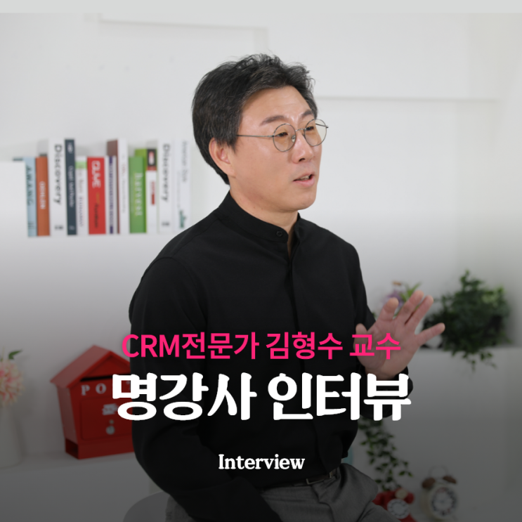 [명강사 인터뷰] 디지털시대의 고객가치 극대화 전략 CRM, 김형수 교수 : 네이버 블로그