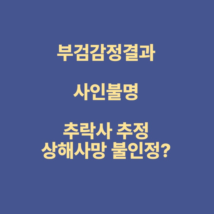 부검결과 사인 불명원인미상상태에서 사고의 경위가 추락사고인 경우 상해사망보험금은 지급되어야 하나 네이버 블로그
