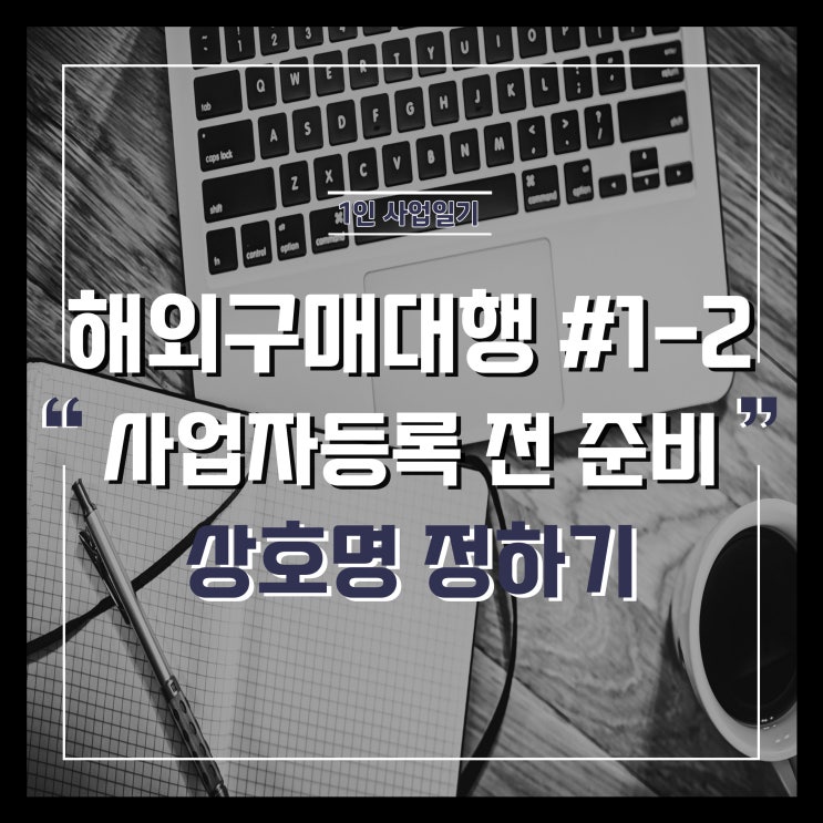 1 2 해외구매대행 사업자등록 신청 전 개인사업자 회사명 정하기 상호명 짓기 Ft 네이버 스마스스토어센터 이름 키프