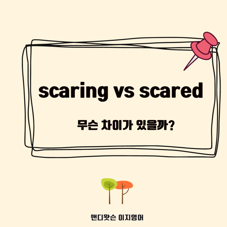 [성인기초영어] scared me vs scaring me. 회화에서 어떻게 사용할까? : 네이버 블로그