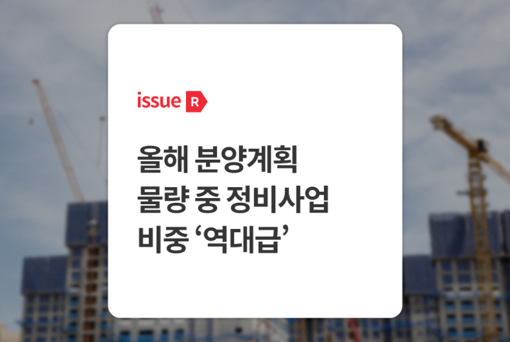 [issue R] 올해 분양계획 물량 중 정비사업 비중 ‘역대급’ - 부동산R114 : 네이버 블로그