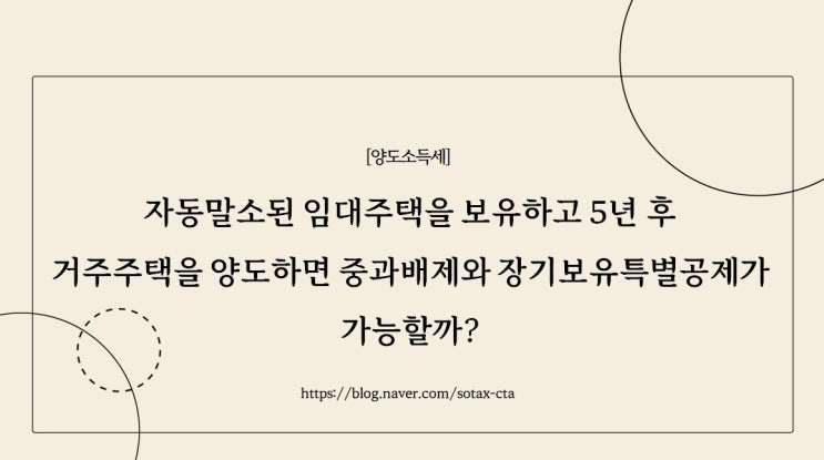 양도세 임대주택 자동말소된 임대주택을 보유하고 5년 후 거주주택을 양도하면 중과배제와 장기보유특별공제가 가능할까 네이버 블로그
