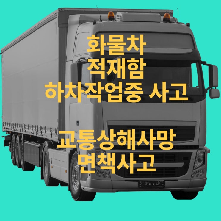 화물차 적재함 파이프 하차작업 중 떨어져 사망 교통상해사망 하역작업을 하는동안 사고 면책여부 네이버 블로그