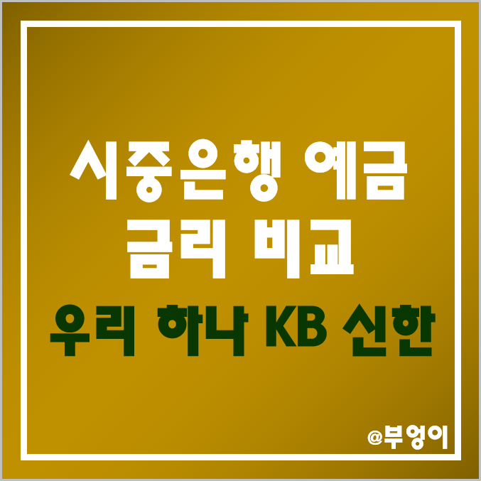 시중은행 예금 금리 비교 특판 포함 이자 높은 은행 우리 하나 신한 Kb 국민은행 기간별 이자율 순위 및 한도