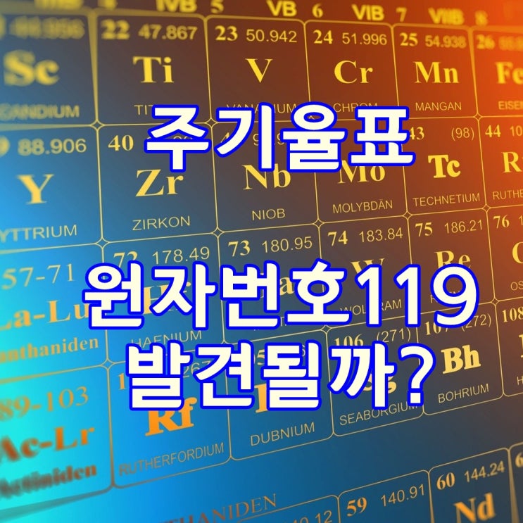 과학 세특 주제 - 화학 수행 주제 - 주기율표 119번 운운엔늄(Uue)??? : 네이버 블로그