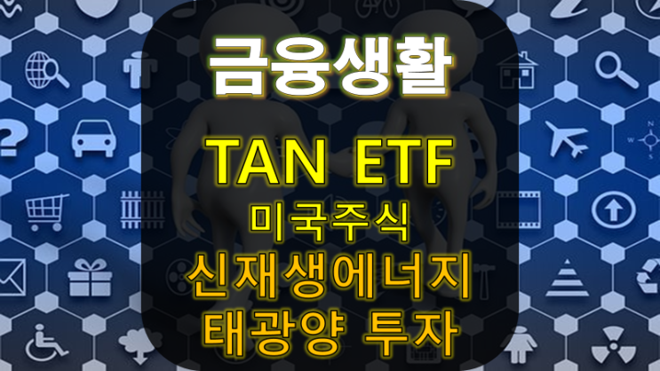 [미국주식] TAN ETF - 글로벌 태양광, 신재생에너지, 클린에너지, IRA2022 통과, 태양광 산업 투자 : 네이버 블로그