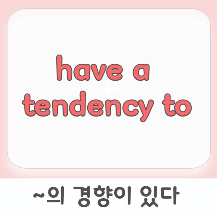 [영어표현] have a tendency to ~하는 경향이 있다 : 네이버 블로그