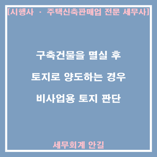 시행사 · 주택신축판매업 전문 세무사 구축건물을 멸실 후 토지로 양도하는 경우 비사업용 토지 판단 네이버 블로그