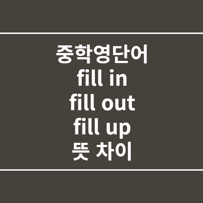 중학영단어 fill in,fill out, fill up 뜻 차이 : 네이버 블로그