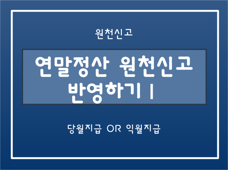 원천세 연말정산 연말정산내역 2월 급여 및 원천 신고 방법 1탄매월 신고 당월지급 익월지급 네이버 블로그