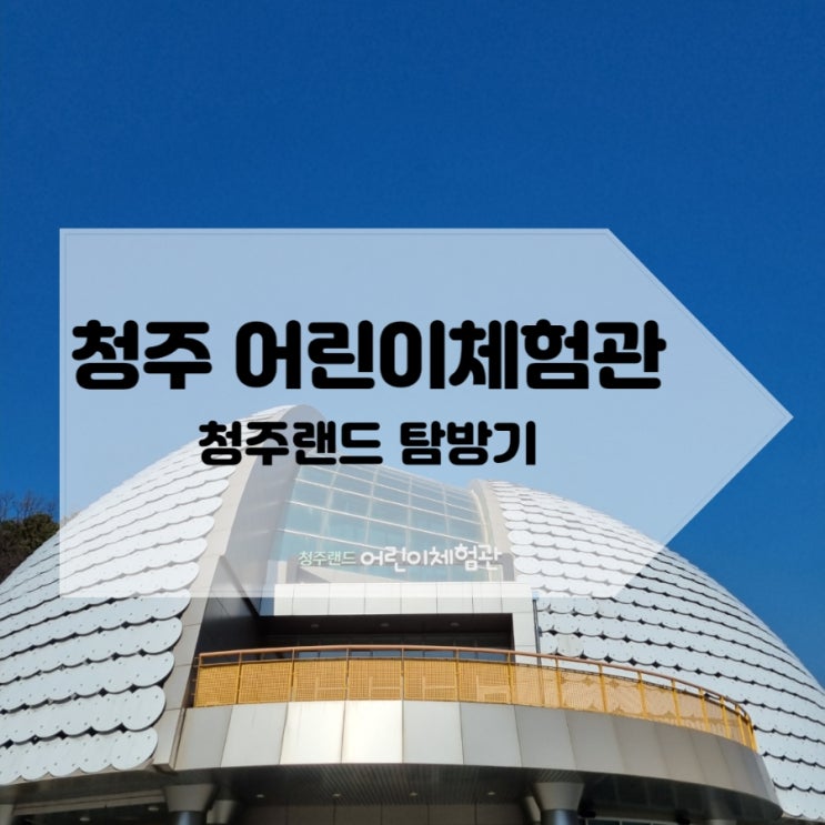 아이와 가기 좋은 청주 어린이체험관 네이버 블로그