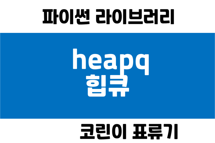 파이썬 라이브러리 Library 3_heapq 힙큐 - heapify 힙피파이, heappush 힙푸시, heappop 힙팝 ...