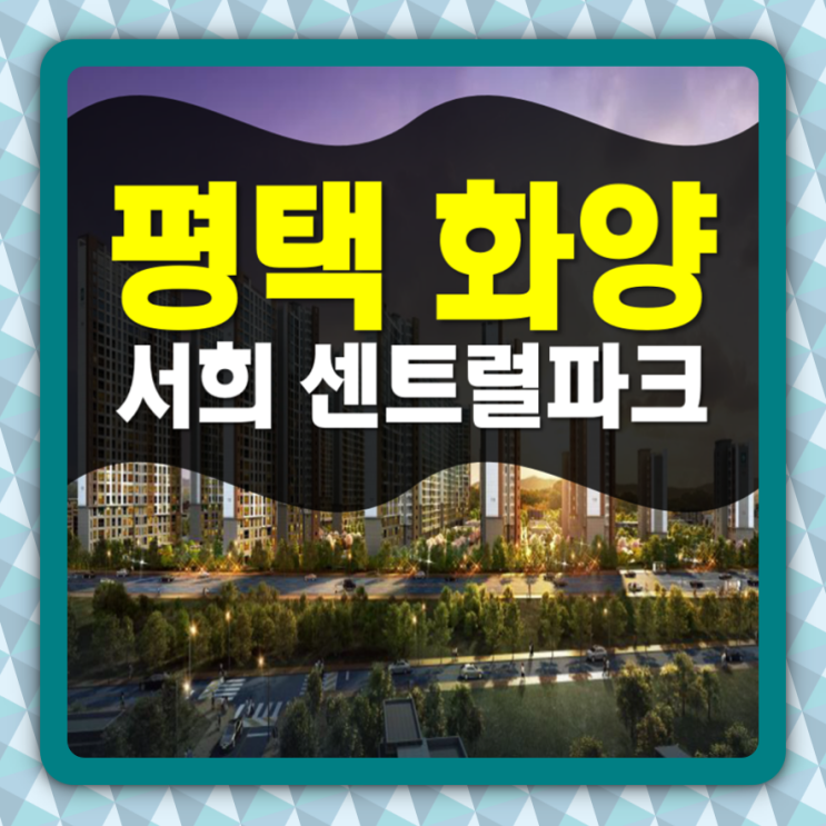 평택 화양지구 서희스타힐스 센트럴파크 아파트 모델하우스 안내 네이버 블로그