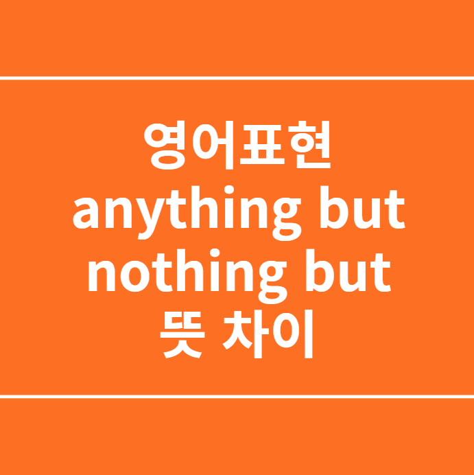 영어표현 anything but, nothing but 뜻 차이 : 네이버 블로그