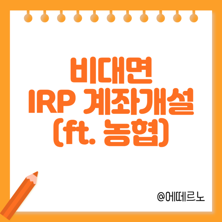 IRP계좌 개설, 비대면으로 퇴직연금 가입하는 방법 (ft. 농협) : 네이버 블로그