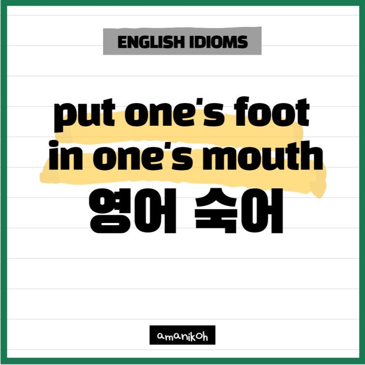 영어숙어 put one's foot in one's mouth : 네이버 블로그