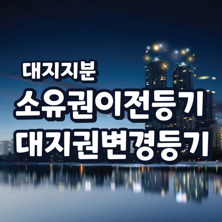 분양받은 아파트 대지지분 소유권이전등기 및 아파트등기 대지권변경등기 셀프로 해봄 네이버 블로그