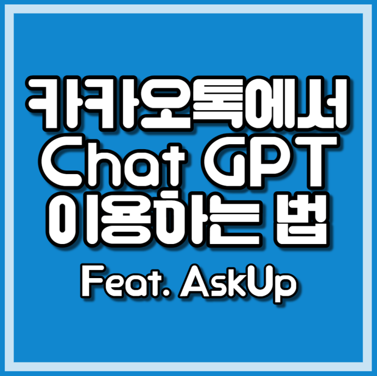 AskUp 카카오톡으로 챗지피티(Chat GPT) 이용하기 : 네이버 블로그