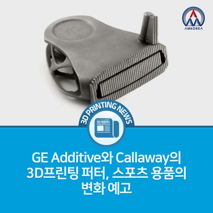 [3D프린팅 뉴스] GE Additive와 Callaway의 3D프린팅 퍼터, 스포츠 용품의 변화 예고 : 네이버 블로그