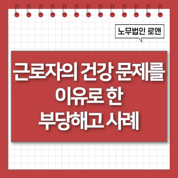 근로자의 건강 문제를 이유로 한 부당해고 사례 네이버 블로그