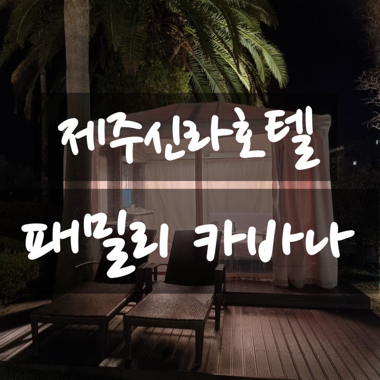 제주신라호텔 패밀리 카바나 소개 및 이용후기 네이버 블로그
