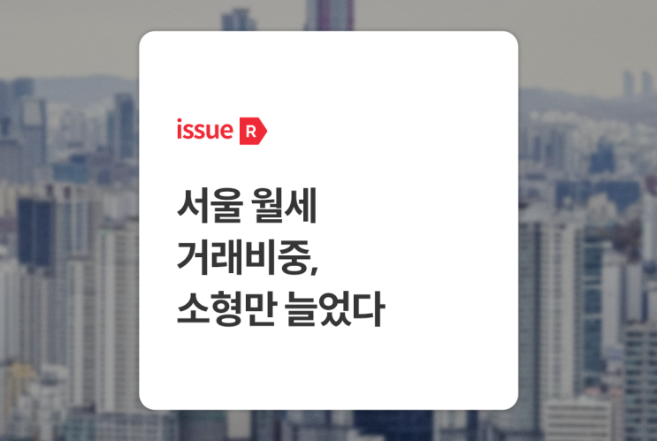 [issue R] 서울 월세 거래비중, 소형만 늘었다 - 부동산R114 : 네이버 블로그