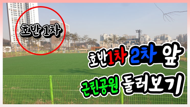 오산세교2지구 호반써밋그랜빌 1차 바로 앞 근린공원 구경하기 I 전세월세매매 문의 받습니다 네이버 블로그