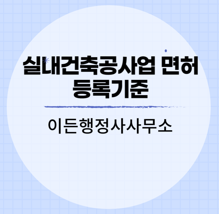 실내건축공사업전문건설업 면허 대행 안내 면허 등록 기준 1500만 원 이상 인테리어 공사 네이버 블로그