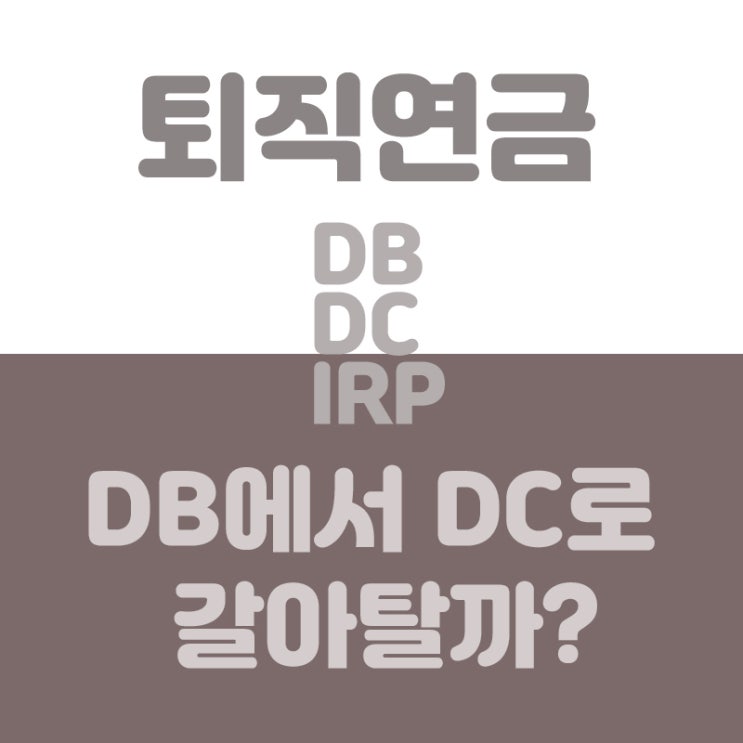 퇴직연금 IRP, DB에서 DC로 갈아탈 수 있을까? DB, DC 차이점, DC의 특징. : 네이버 블로그