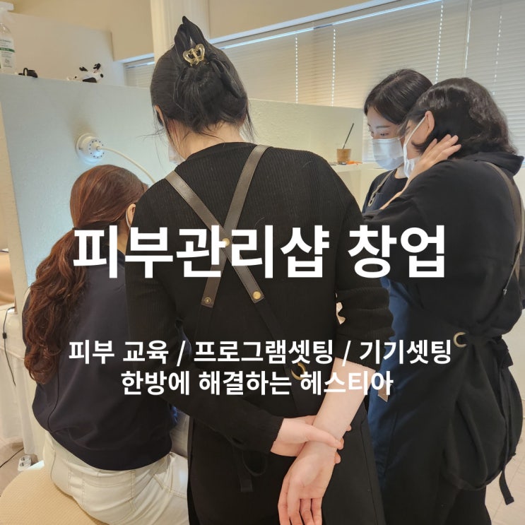 피부관리샵 창업할 때 피부관리교육 부터 관리프로그램 피부관리기기까지 셋팅을 한번에 네이버 블로그