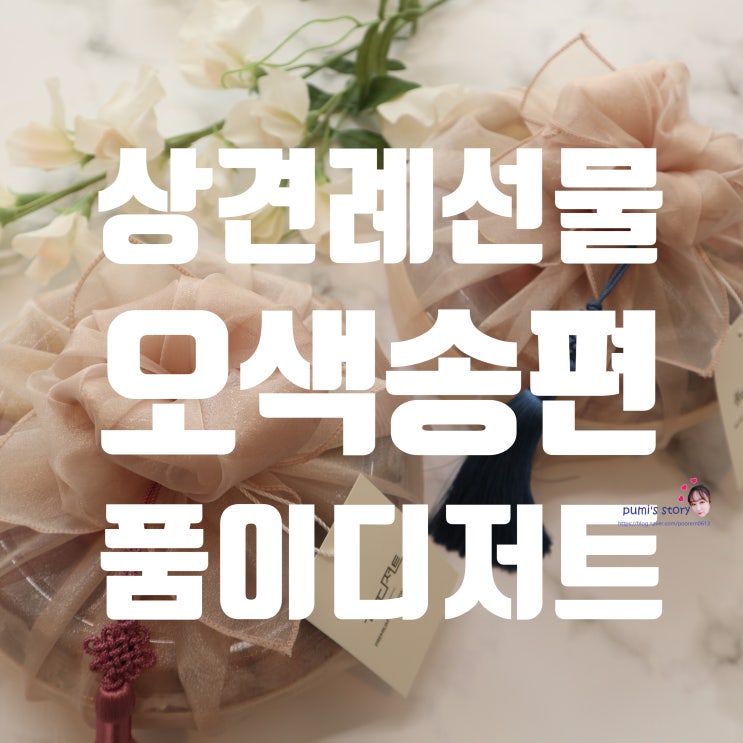 울산 양가 부모님 첫인사and첫선물and상견례선물추천 오색송편made By 품이디저트울산선물 울산답례품 네이버 블로그