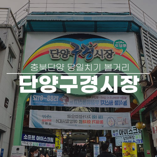 충북 단양 당일치기 볼거리 단양구경시장 주차장 시간 맛집 특산물 먹거리 네이버 블로그