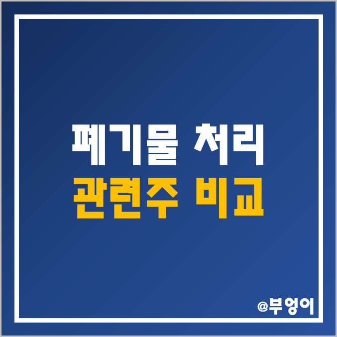 국내 폐기물 처리 관련주 비교 제넨바이오 서한 Kc 그린홀딩스 와이엔텍 태영건설 Kg Ets 코엔텍 한솔홀딩스 인선이엔티 주식