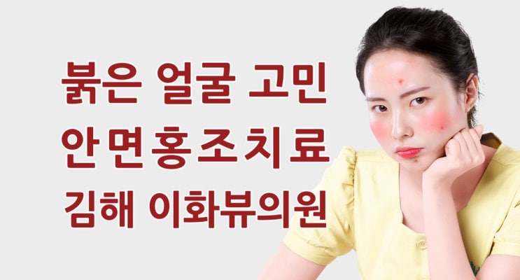 붉은 얼굴이 자연 볼터치 문제는 혈관 김해 안면홍조치료 이화뷰의원 네이버 블로그