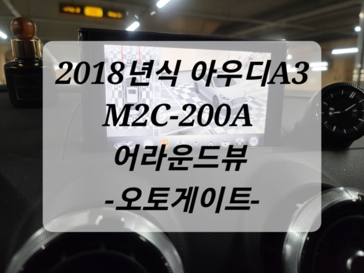 2018년식 아우디 A3 어라운드뷰 ,안드로이드카블릿 M2C-200A 시공 : 네이버 블로그