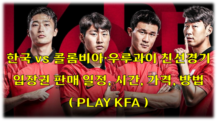 한국 vs 콜롬비아·우루과이 친선경기 입장권 판매 일정, 시간, 가격, 방법( PLAY KFA )_'클린스만호 데뷔전' 친선경기 일정 : 네이버 블로그