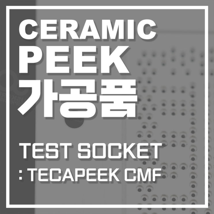 [엔지니어링 플라스틱 가공품] CERAMIC PEEK 가공품 : TEST SOCKET 부품 : 네이버 블로그