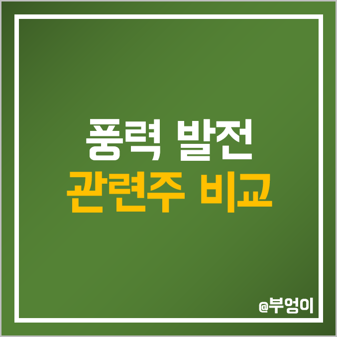 국내 풍력 발전 관련주 비교 씨에스 윈드 베어링 세진중공업 광림 비디아이 한국전력 효성 Ls 세아제강 지주 태웅 스페코 주식