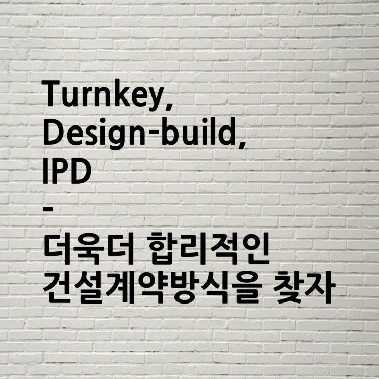 Turnkey, Design-build, IPD - 더욱더 합리적인 건설계약방식을 찾자 : 네이버 블로그