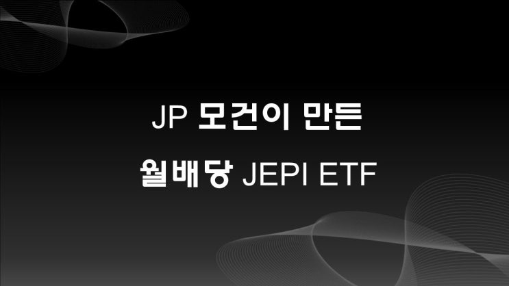 월배당 JEPI ETF, JP 모건이 만든 펀드 : 네이버 블로그