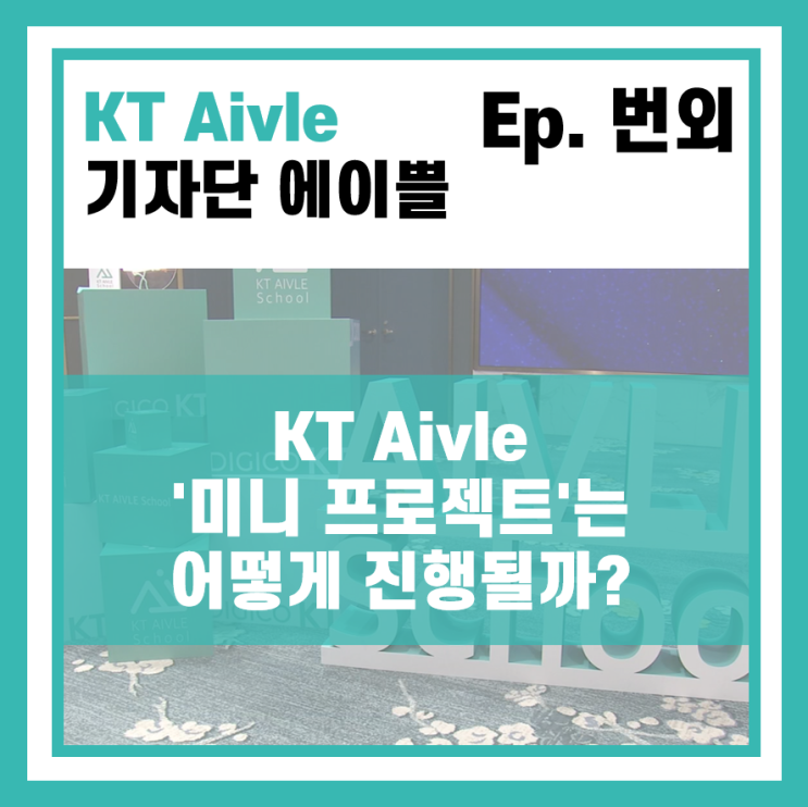 [KT Aivle 기자단] Ep.번외 : KT Aivle '미니 프로젝트'는 어떻게 진행될까? : 네이버 블로그