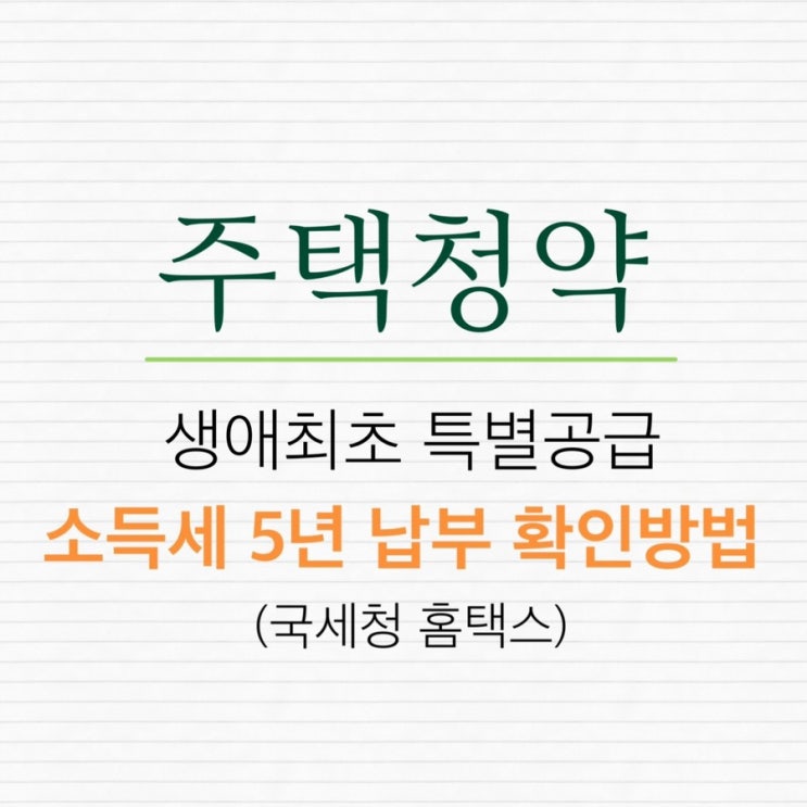 주택청약 생애최초 특별공급 소득세 기준 확인방법 홈택스로 소득세 5년 기준 확인방법알바 기록 가능 소득금액증명원 발급