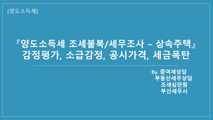 양도소득세 조세불복세무조사 상속주택 감정평가 소급감정 공시가격 세금폭탄 By 증여세상담부동산세무상담조세심판원